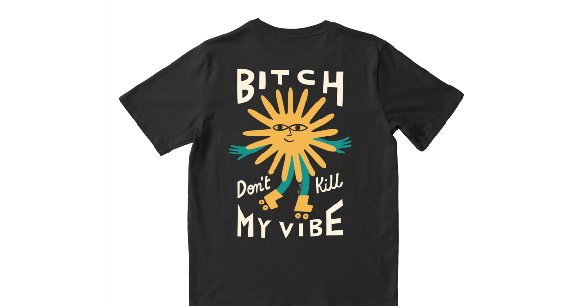 Bitch Don't Kill My Vibe | Everpress