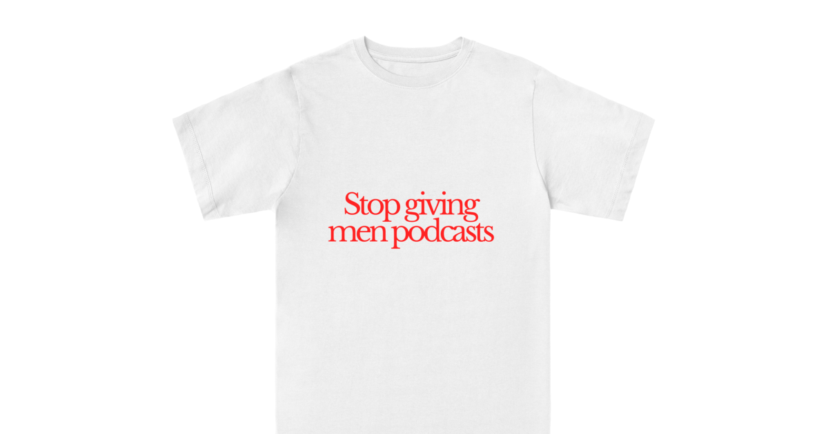 Stop giving men podcasts | Everpress